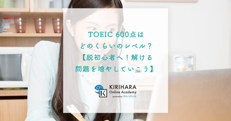 TOEIC 600点はどのくらいのレベル？【脱初心者へ！解ける問題を増やしていこう】｜KIRIHARA Online Academyブログ